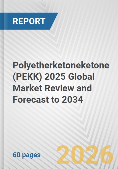 Polyetherketoneketone (PEKK) 2025 Global Market Review and Forecast to 2034