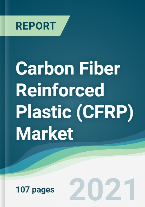 Carbon Fiber Reinforced Plastic (CFRP) Market - Forecasts from 2021 to 2026