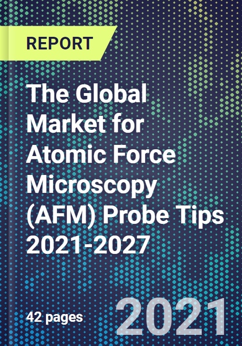 The Global Market for Atomic Force Microscopy (AFM) Probe Tips 2021-2027