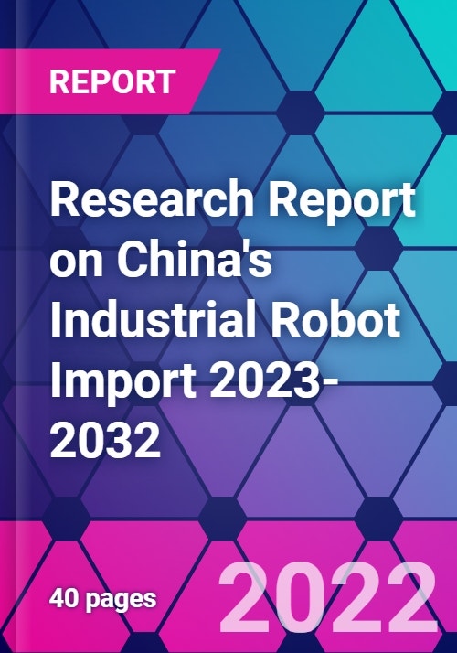 Research Report On Chinas Industrial Robot Import 2023 2032