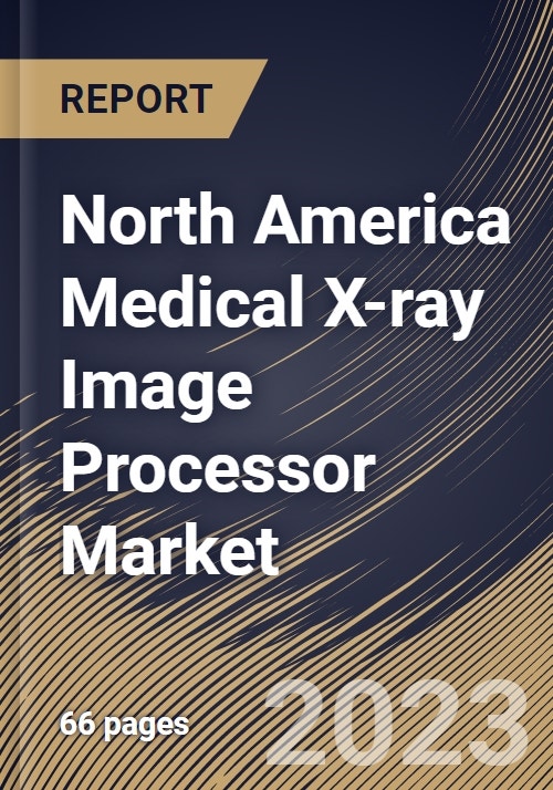North America Medical X-ray Image Processor Market Size, Share & Industry Trends Analysis Report ...