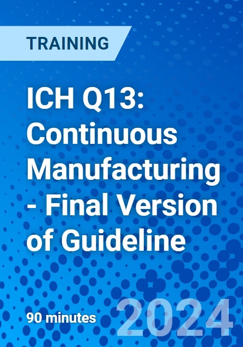ICH Q13: Continuous Manufacturing - Final Version of Guideline (Recorded)