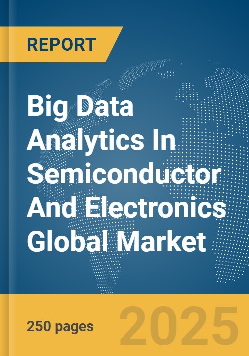 Big Data Analytics In Semiconductor And Electronics Global Market Report 2025