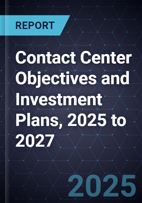 Contact Center Objectives and Investment Plans, 2025 to 2027
