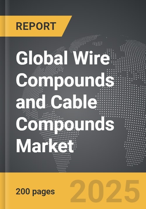Wire Compounds and Cable Compounds - Global Strategic Business Report