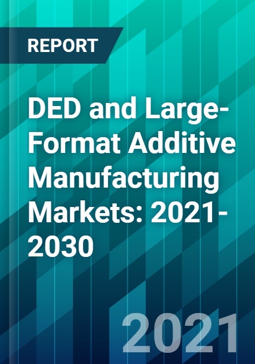 DED and Large-Format Additive Manufacturing Markets: 2021-2030