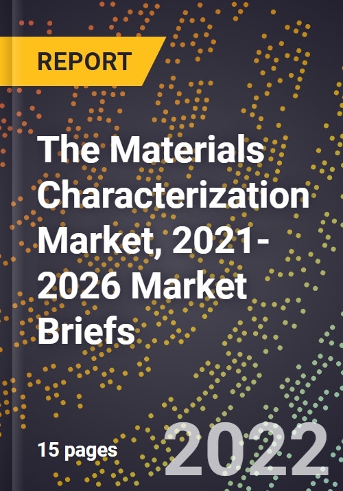 The Materials Characterization Market, 2021-2026 Market Briefs