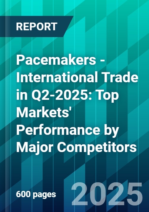 Pacemakers - International Trade in Q2-2025: Top Markets' Performance ...