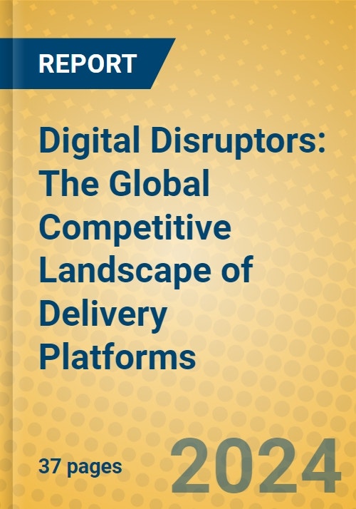 Digital Disruptors: The Global Competitive Landscape of Delivery Platforms