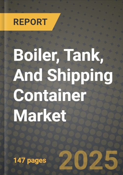 2025 Boiler, Tank, And Shipping Container Market Outlook Report ...