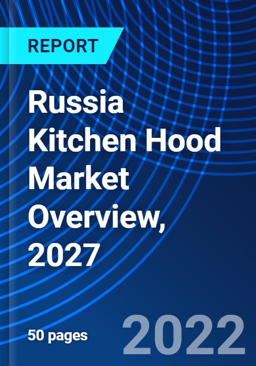 Russia Kitchen Hood Market Overview, 2027 - Research and Markets