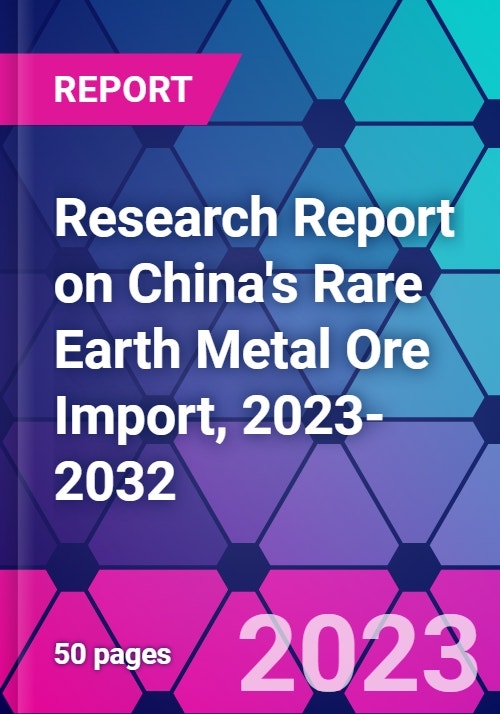 Research Report on China's Rare Earth Metal Ore Import, 2023-2032