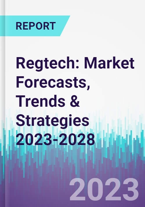 Regtech: Market Forecasts, Trends & Strategies 2023-2028