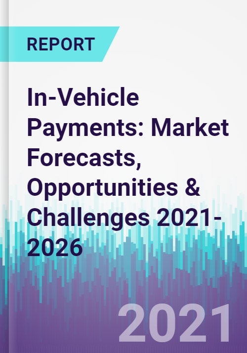In-vehicle Payments: Market Forecasts, Opportunities & Challenges 2021-2026