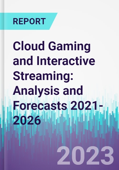 Cloud Gaming and Interactive Streaming: Analysis and Forecasts 2021-2026