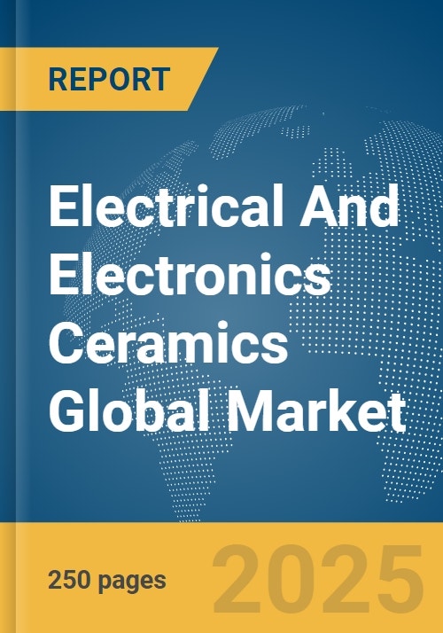 Electrical And Electronics Ceramics Global Market Report 2025