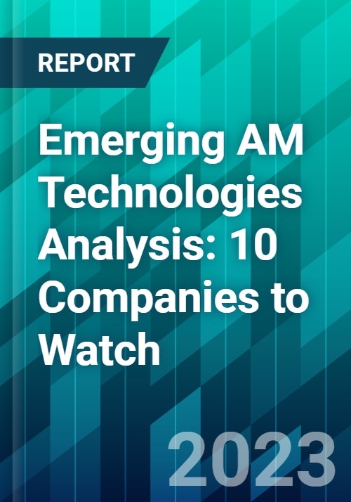 Emerging AM Technologies Analysis: 10 Companies to Watch
