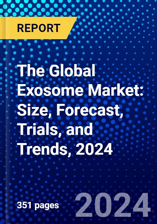 The Global Exosome Market: Size, Forecast, Trials, and Trends, 2024