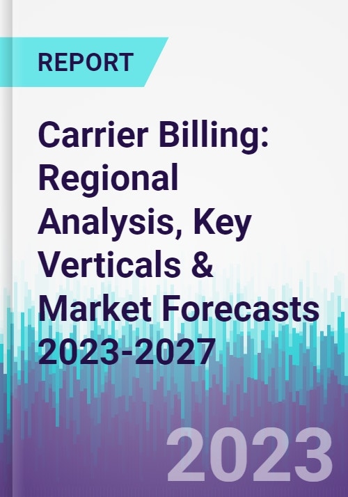 Carrier Billing: Regional Analysis, Key Verticals & Market Forecasts ...