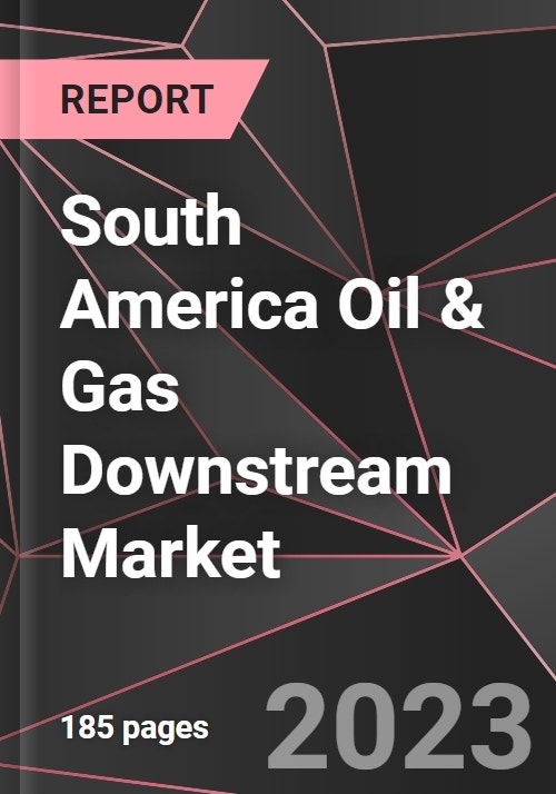 South America Oil & Gas Downstream Market Report - Market Analysis ...