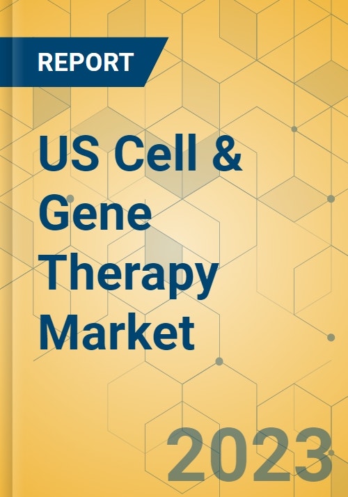 US Cell & Gene Therapy Market - Focused Insights 2023-2028