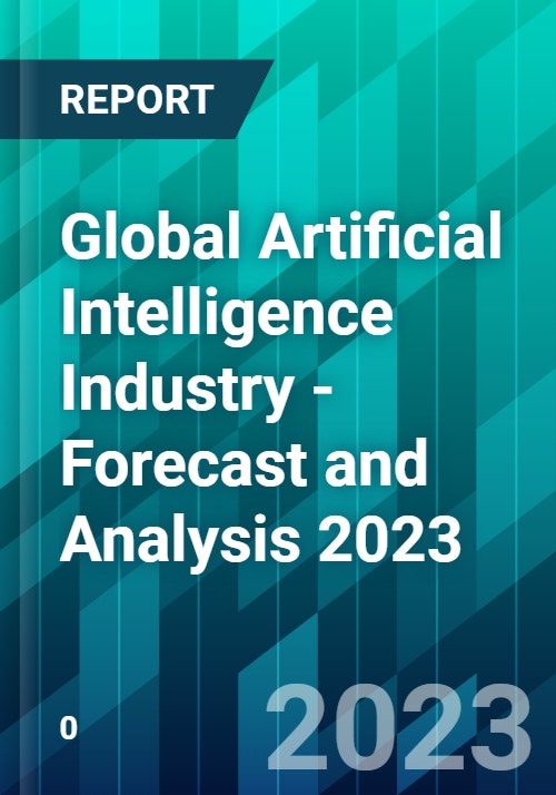 Global Artificial Intelligence Industry - Forecast and Analysis 2023