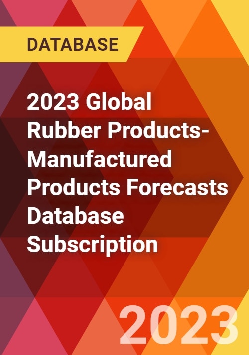 2023 Global Rubber Products-Manufactured Products Forecasts Database Subscription