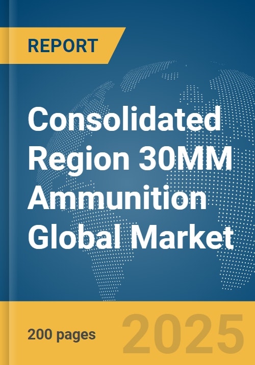 Consolidated Region 30MM Ammunition Global Market Report 2025