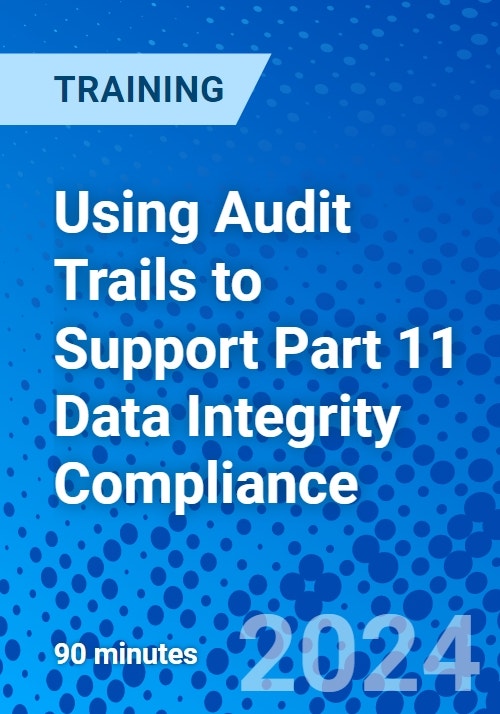 Using Audit Trails to Support Part 11 Data Integrity Compliance (Recorded)