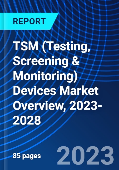 TSM (Testing, Screening & Monitoring) Devices Market Overview, 2023-2028
