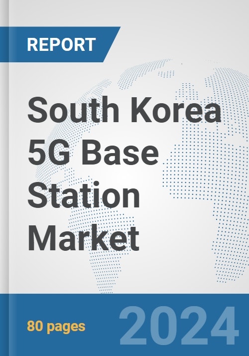 South Korea 5G Base Station Market: Prospects, Trends Analysis, Market Size and Forecasts up to 2030