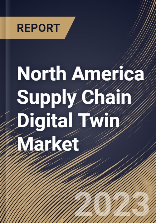 North America Supply Chain Digital Twin Market Size, Share & Industry Trends Analysis Report By ...
