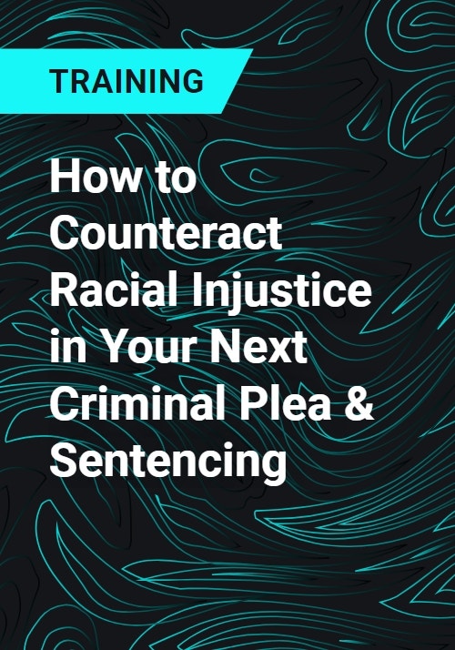How to Counteract Racial Injustice in Your Next Criminal Plea & Sentencing