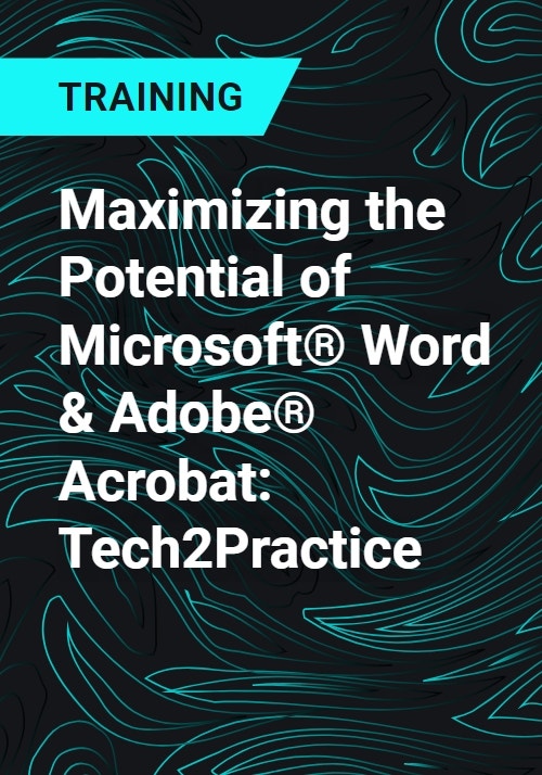 Maximizing the Potential of Microsoft® Word & Adobe® Acrobat: Tech2Practice