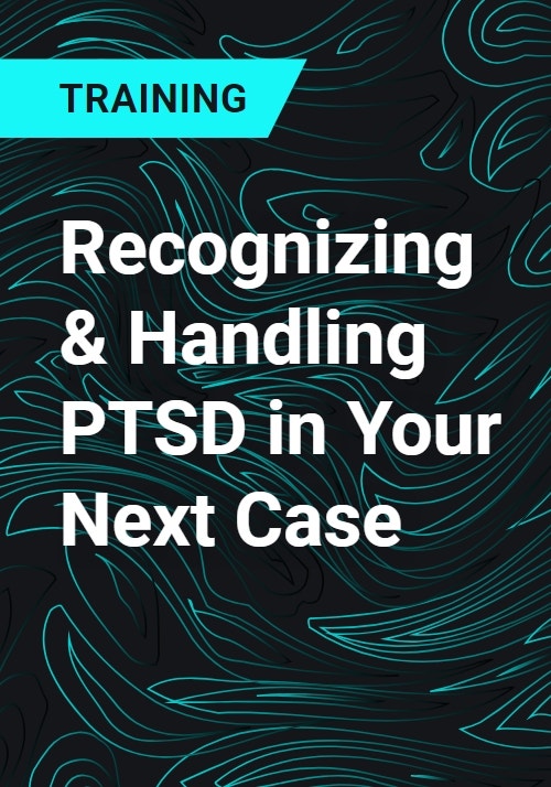 Recognizing & Handling PTSD in Your Next Case