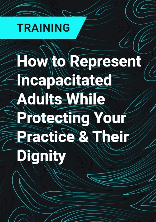 How to Represent Incapacitated Adults While Protecting Your Practice ...