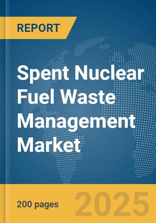 Spent Nuclear Fuel Waste Management Market Report 2025