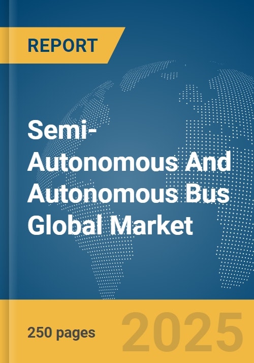 Semi-Autonomous And Autonomous Bus Global Market Report 2025