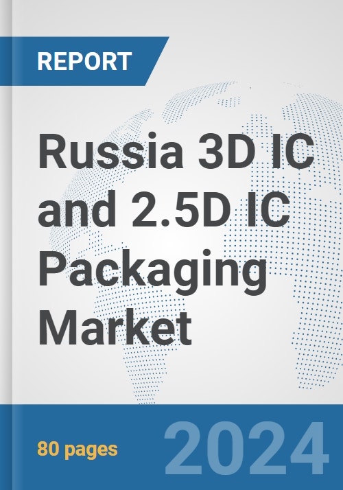 Russia 3D IC and 2.5D IC Packaging Market: Prospects, Trends Analysis ...