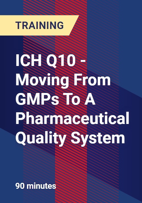 ICH Q10 - Moving From GMPs To A Pharmaceutical Quality System