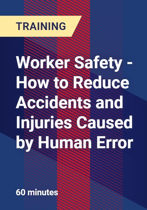 Worker Safety - How to Reduce Accidents and Injuries Caused by Human Error