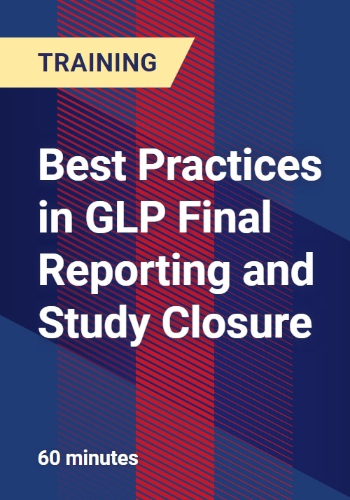 Best Practices in GLP Final Reporting and Study Closure