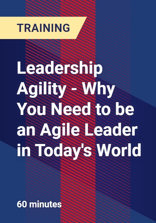 Leadership Agility - Why You Need to be an Agile Leader in Today's World