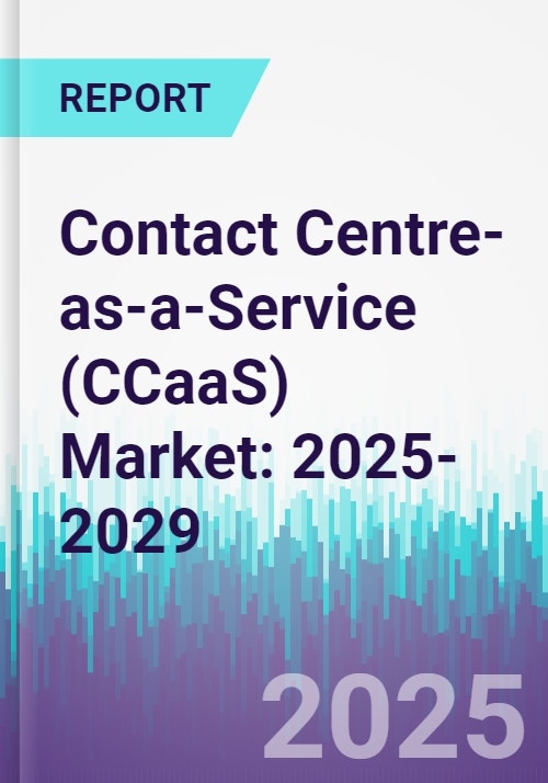 Contact Centre-as-a-Service (CCaaS) Market: 2025-2029