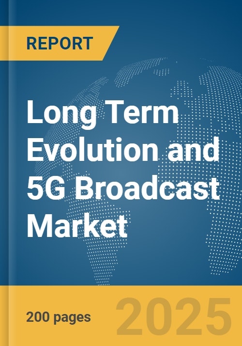 Long Term Evolution (LTE) and 5G Broadcast Market Report 2025