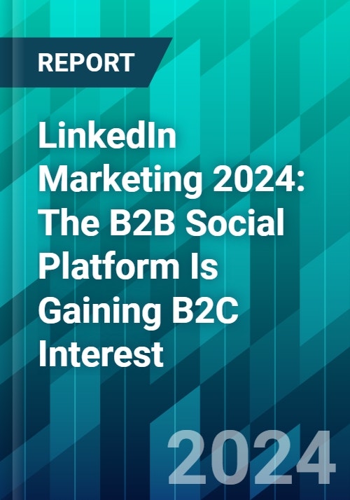 LinkedIn Marketing 2024: The B2B Social Platform Is Gaining B2C Interest
