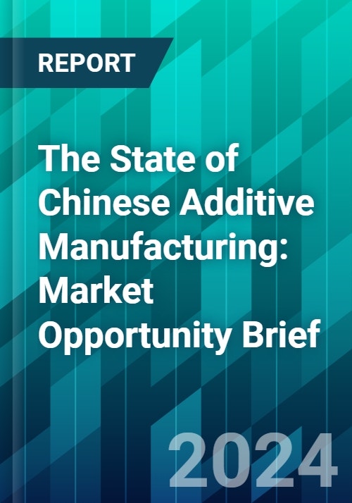 The State of Chinese Additive Manufacturing: Market Opportunity Brief