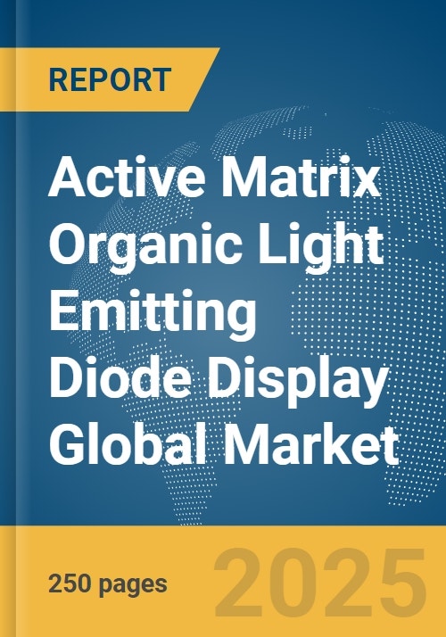 Active Matrix Organic Light Emitting Diode (AMOLED) Display Global Market Report 2025