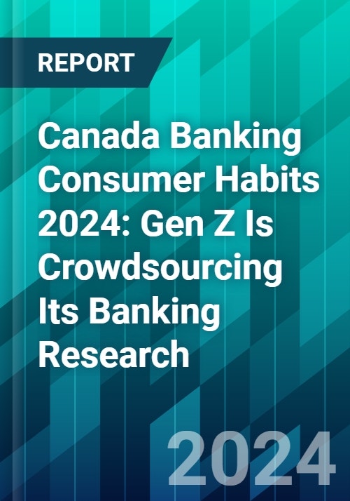 Canada Banking Consumer Habits 2024: Gen Z Is Crowdsourcing Its Banking ...
