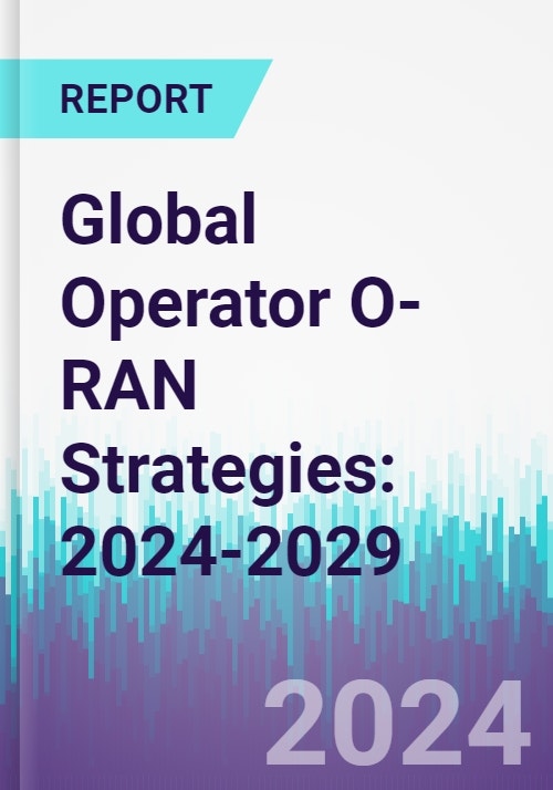 Global Operator O-RAN Strategies: 2024-2029